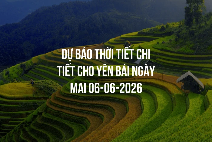Dự báo thời tiết chi tiết cho Yên Bái ngày mai 06-06-2026